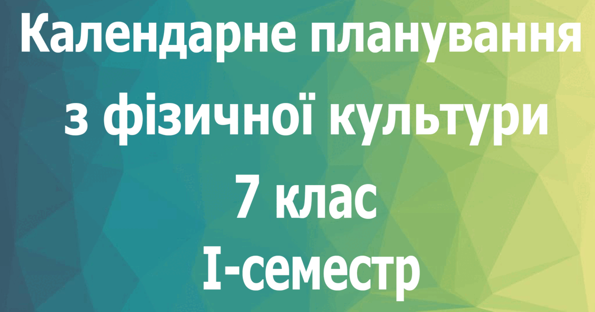Календарне планування з фізичної культури 7 клас на І семестр Робоча програма Фізична культура