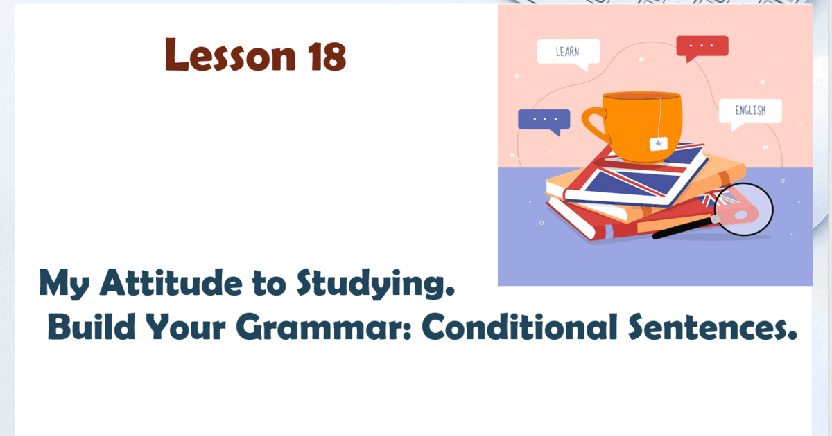 Lesson 18. My attitude to studying. Grammar Focus: І Conditional ...