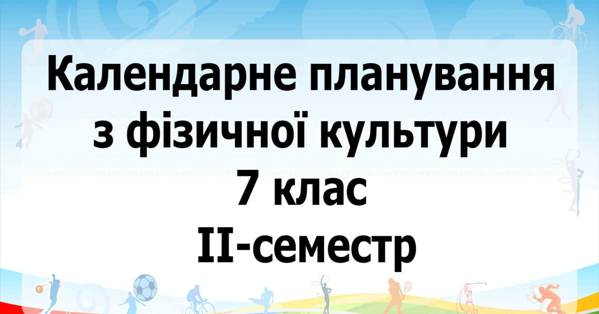 Календарне планування з фізичної культури 7 клас на ІІ семестр Робоча програма Фізична культура